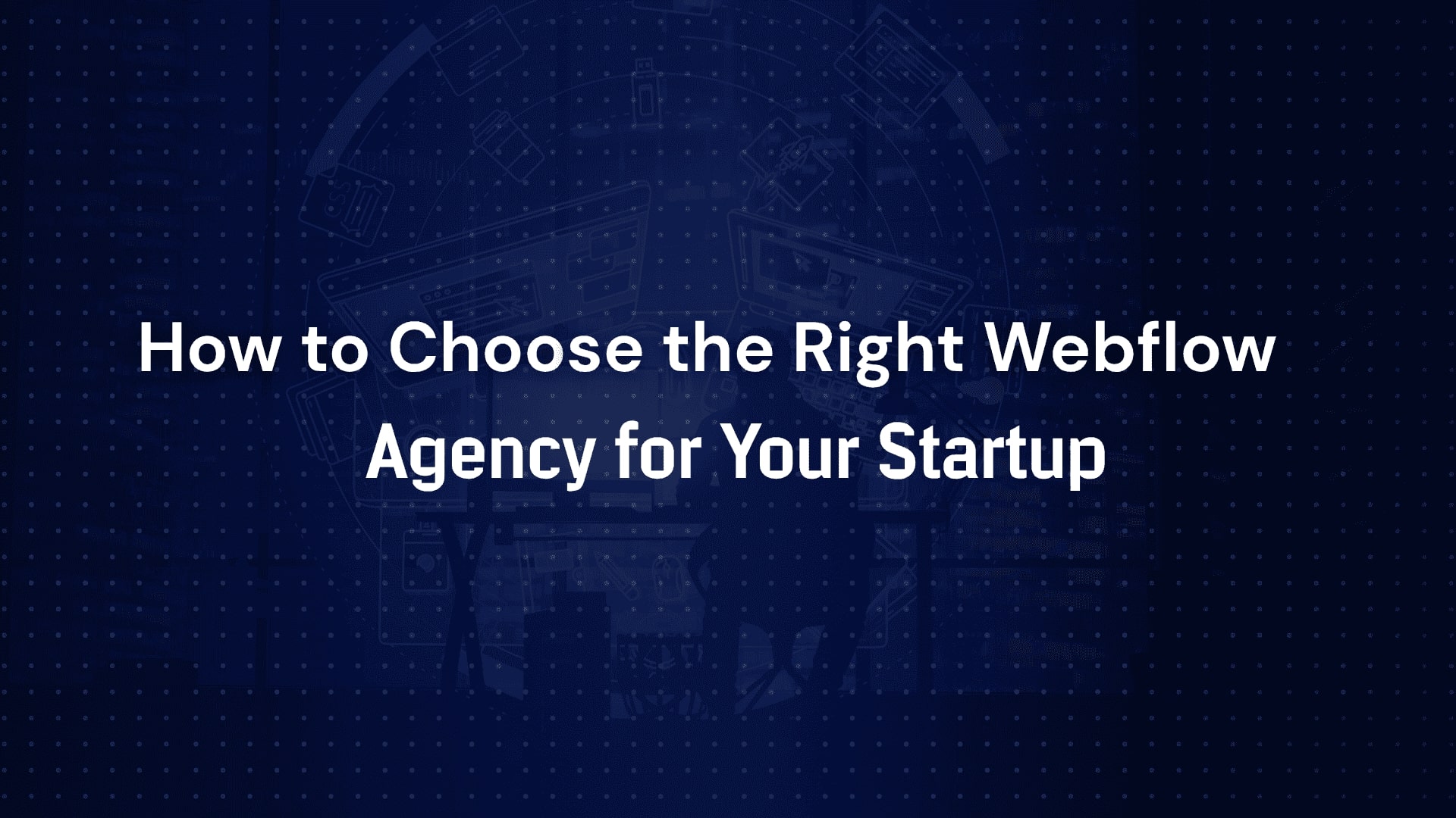 How to Choose the Right Webflow Agency for Your Startup