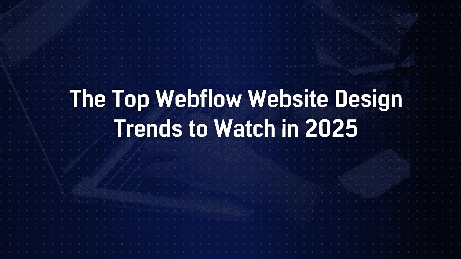 The Top Webflow Website Design Trends to Watch in 2025 Empyreal Infotech